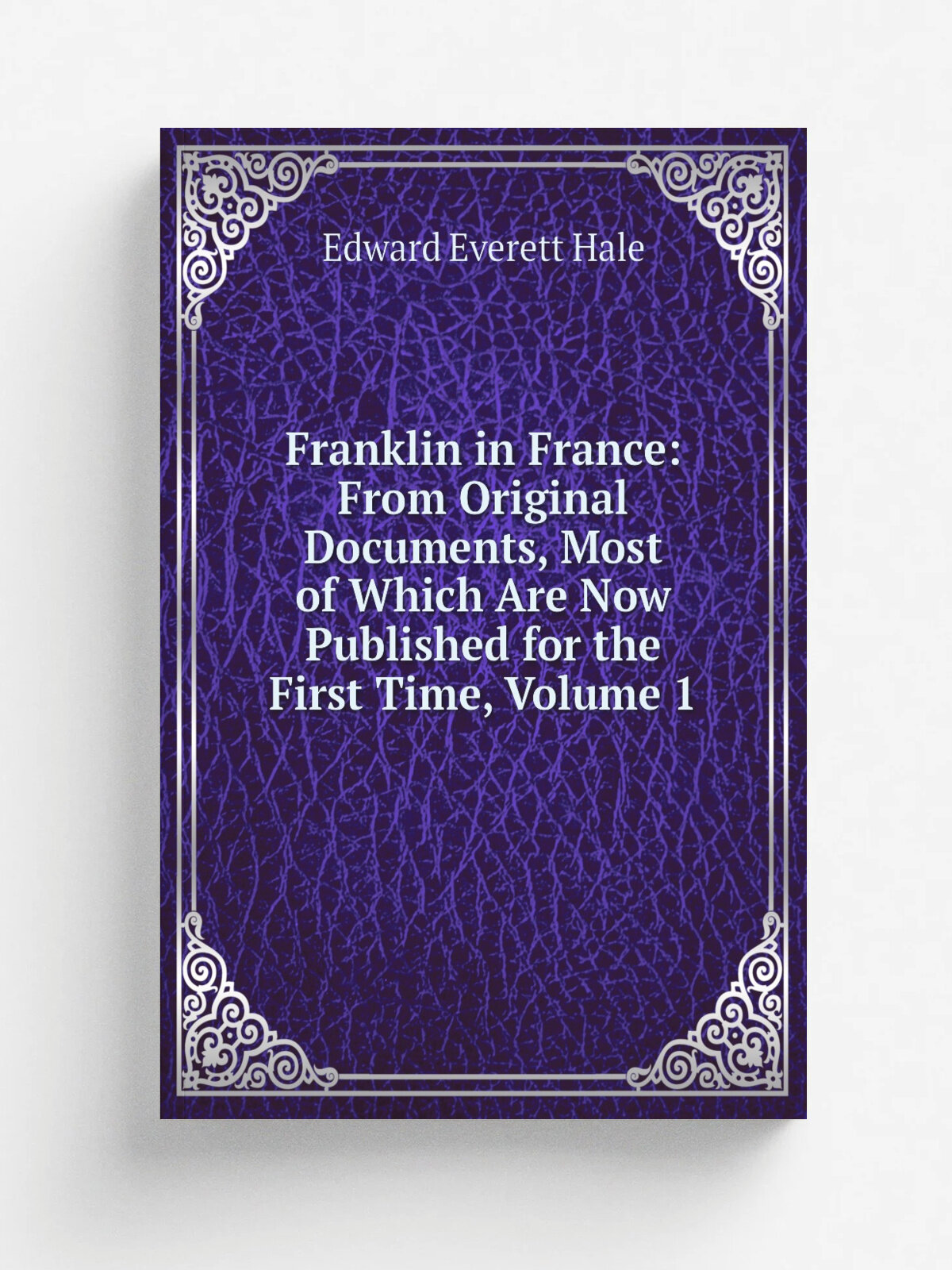 Franklin in France: From Original Documents, Most of Which Are Now Published for the First Time, Volume 1 | Edward Everett Hale | Репринт