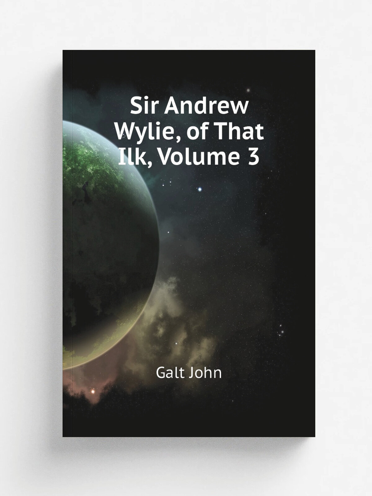 Sir Andrew Wylie, of That Ilk, Volume 3 | Galt John | Репринт