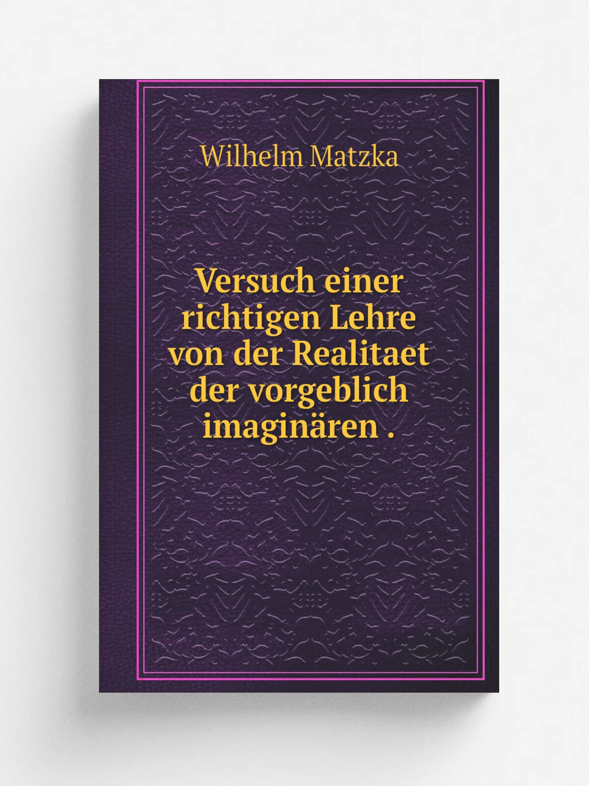 Versuch einer richtigen Lehre von der Realitaet der vorgeblich imagin.ren . | Wilhelm Matzka | 1850 | J.G. Calve | Репринт