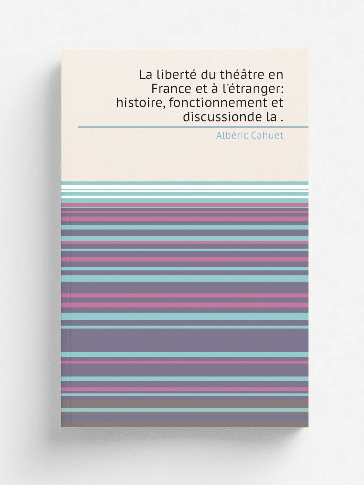 La libert. du th. tre en France et . l'. tranger: histoire, fonctionnement et discussionde la . | Alb.ric Cahuet | 1902 | Dujarrie & cie | Репринт