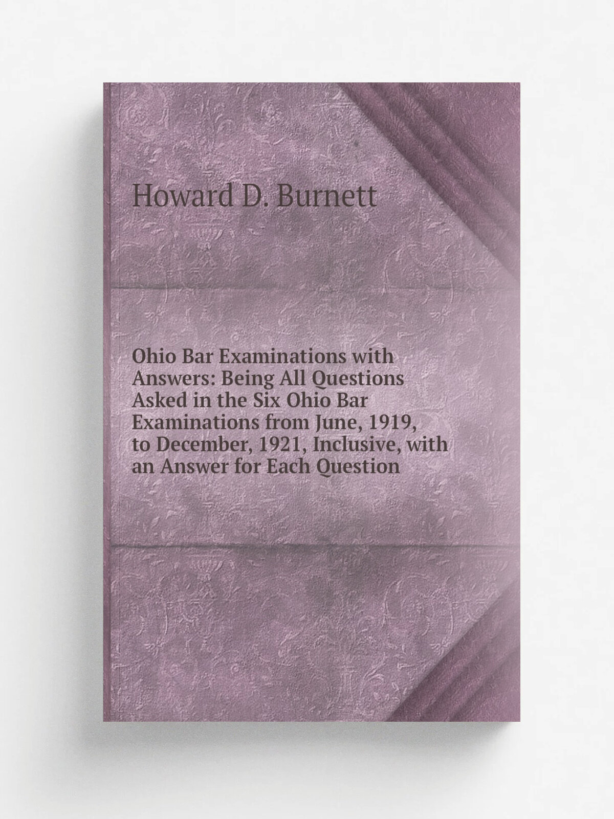 Ohio Bar Examinations with Answers: Being All Questions Asked in the Six Ohio Bar Examinations from June, 1919, to December, 1921, Inclusive, with an…