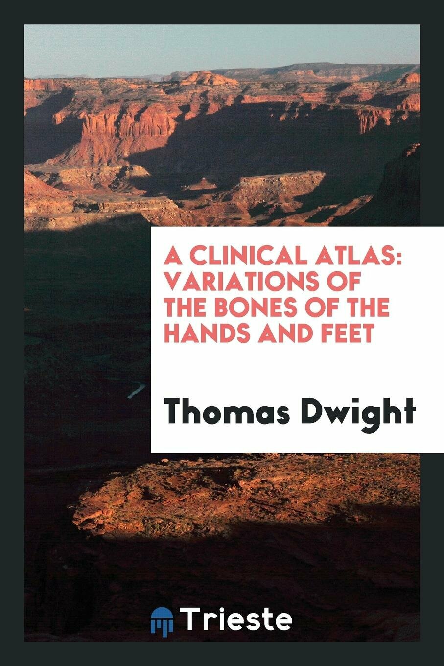 A Clinical Atlas. Variations of the Bones of the Hands and Feet