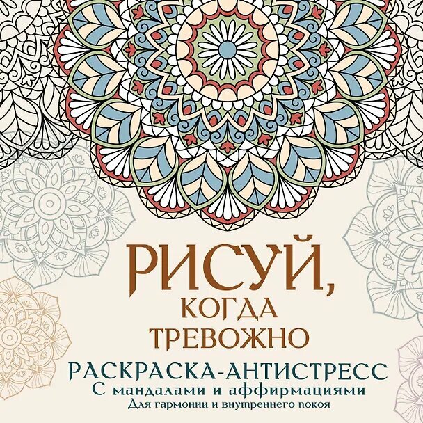 Рисуй, когда тревожно. Раскраска-антистресс с мандалами и аффирмациями. Для гармонии и внутреннего покоя