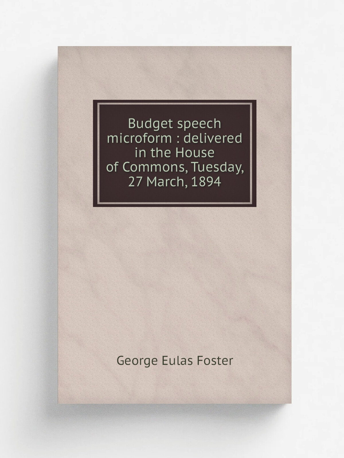 Budget speech microform : delivered in the House of Commons, Tuesday, 27 March, 1894