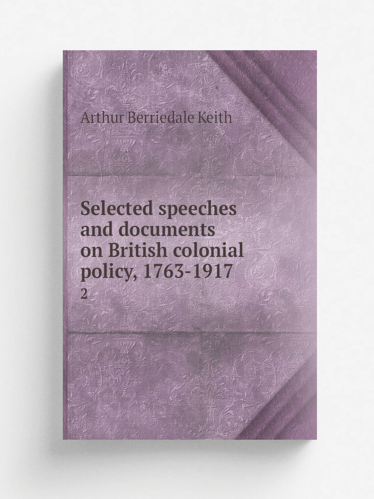 Selected speeches and documents on British colonial policy, 1763-1917. 2