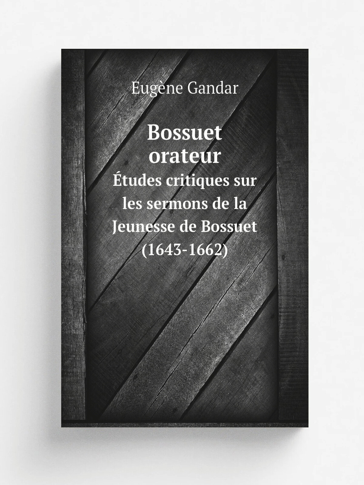 Bossuet orateur. . tudes critiques sur les sermons de la Jeunesse de Bossuet (1643-1662)