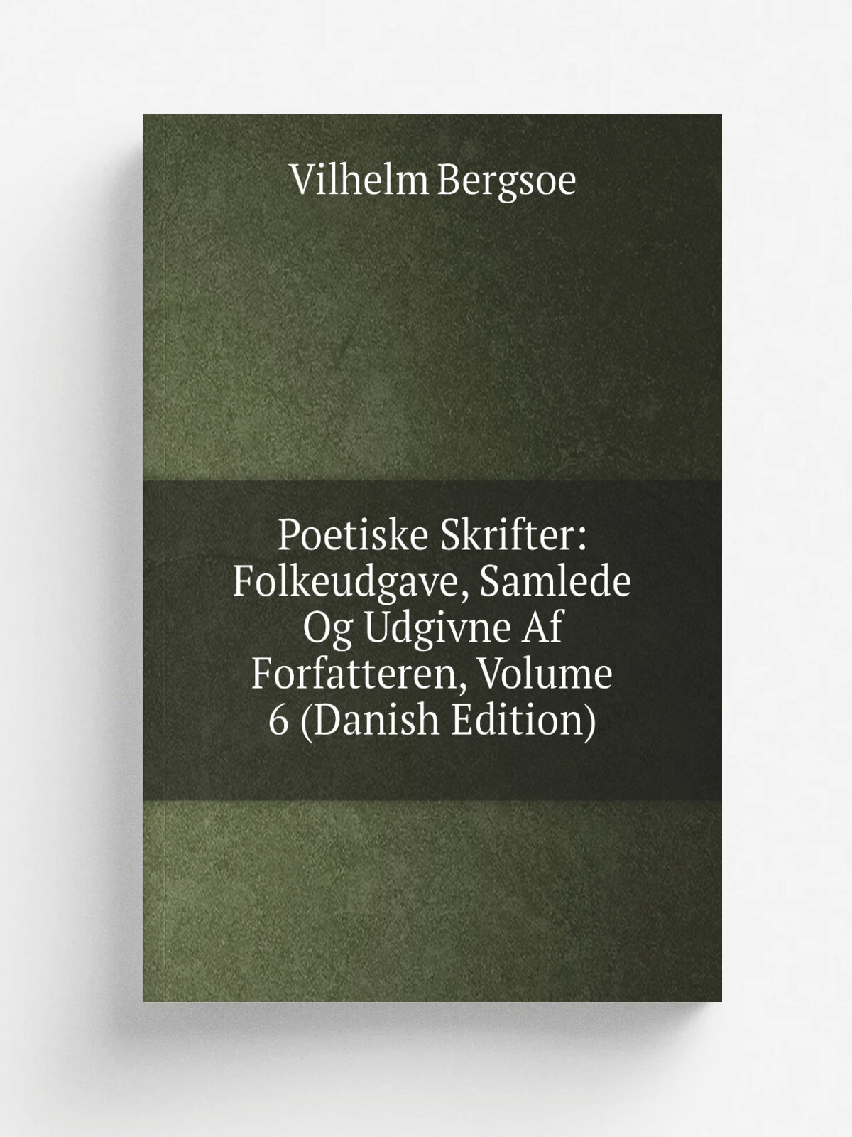 Poetiske Skrifter: Folkeudgave, Samlede Og Udgivne Af Forfatteren, Volume 6 (Danish Edition)