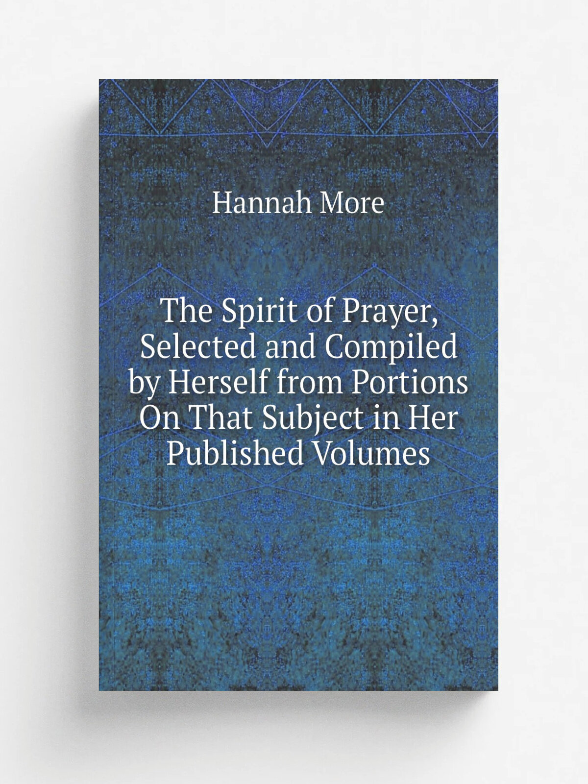 The Spirit of Prayer, Selected and Compiled by Herself from Portions On That Subject in Her Published Volumes