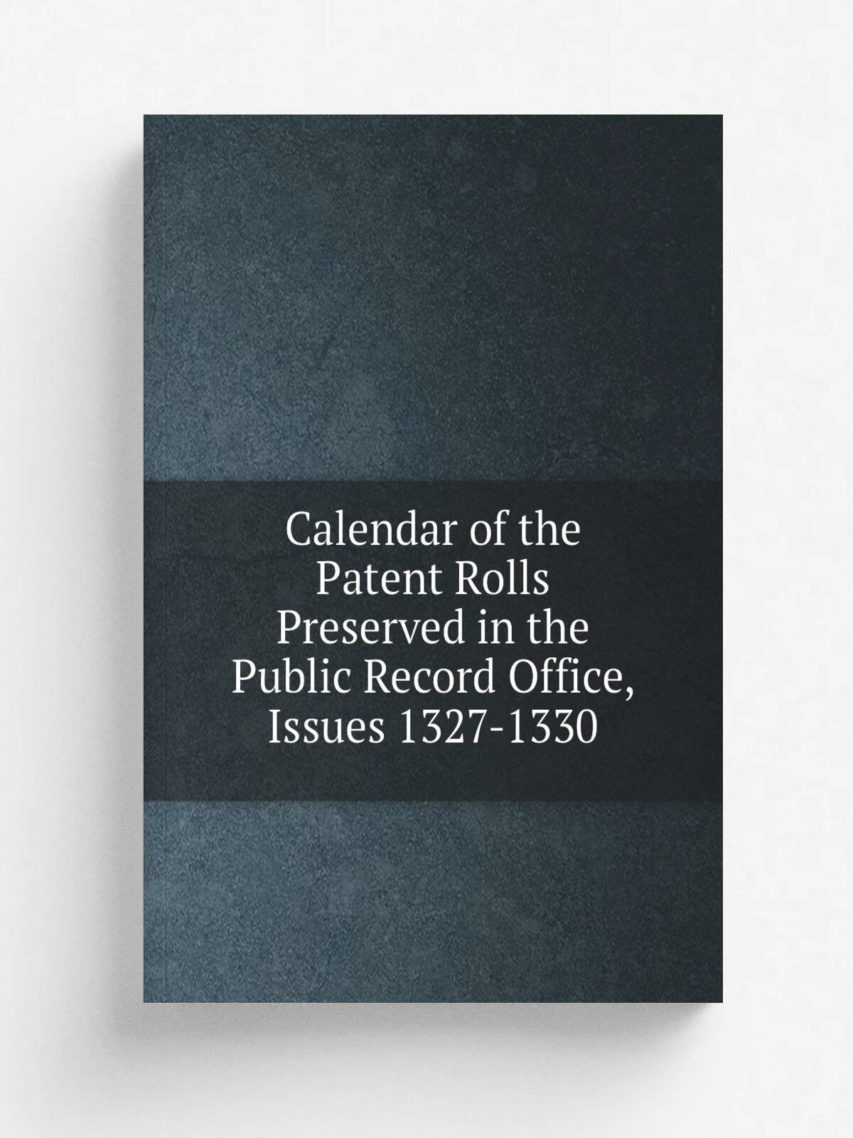 Calendar of the Patent Rolls Preserved in the Public Record Office, Issues 1327-1330