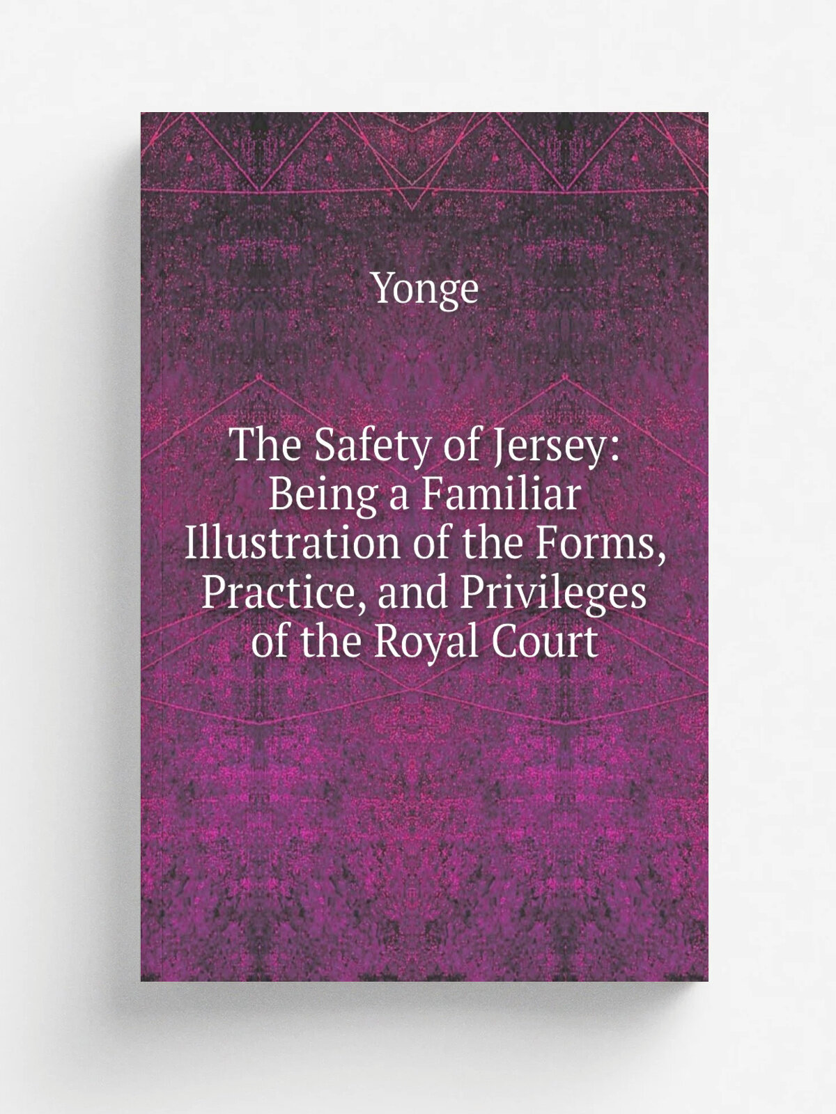 The Safety of Jersey: Being a Familiar Illustration of the Forms, Practice, and Privileges of the Royal Court