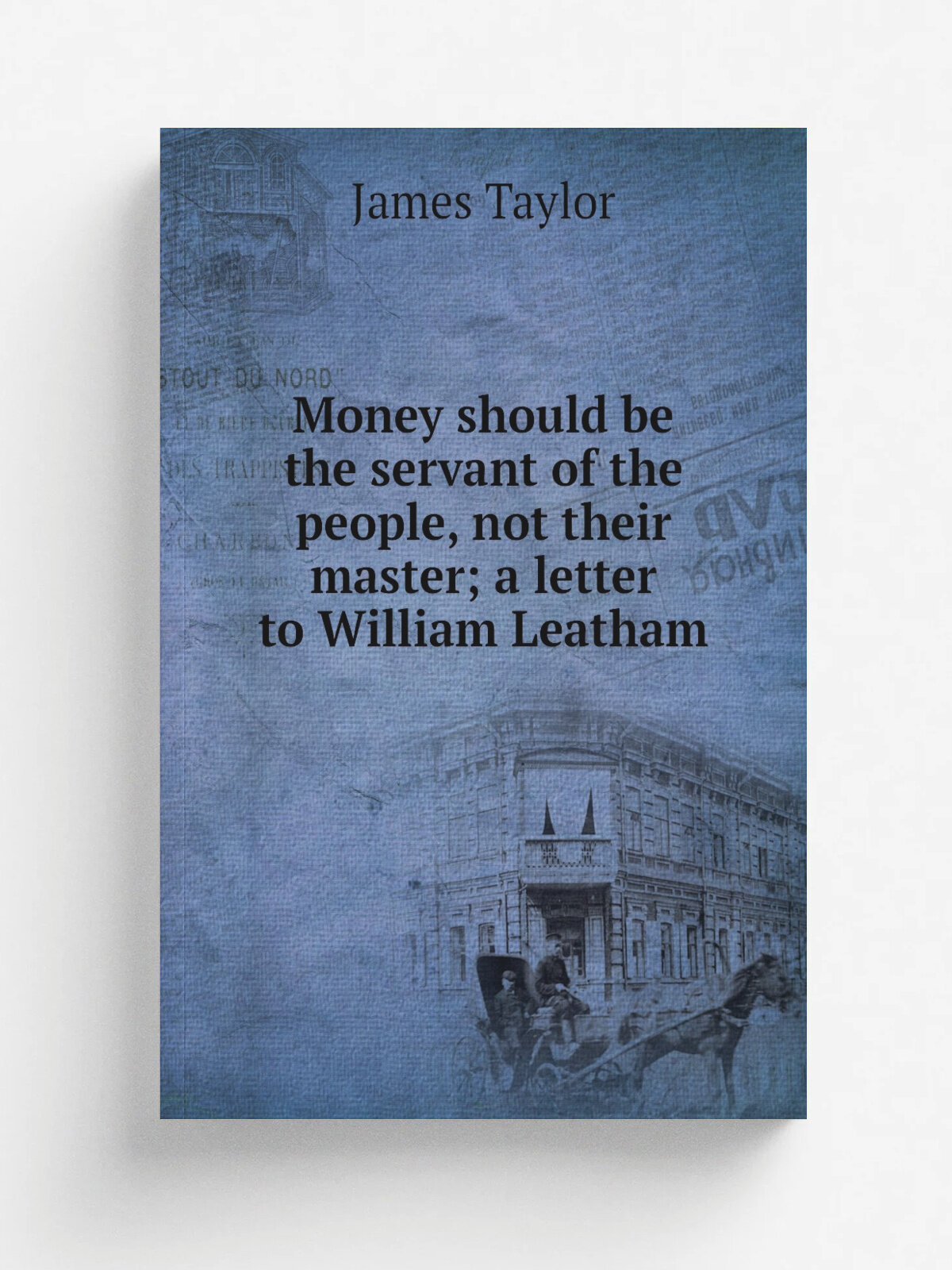 Money should be the servant of the people, not their master; a letter to William Leatham