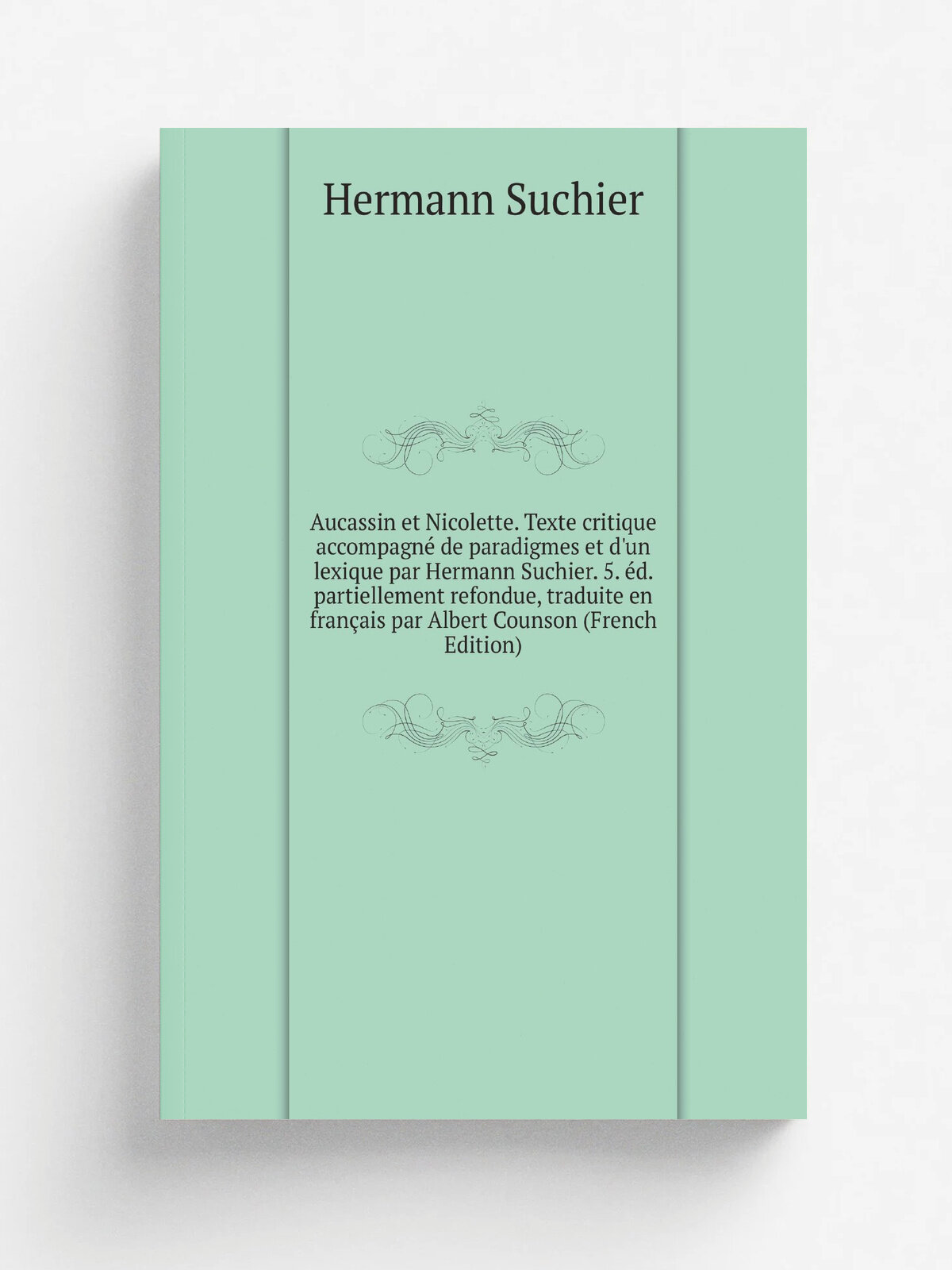 Aucassin et Nicolette. Texte critique accompagn. de paradigmes et d'un lexique par Hermann Suchier. 5. . d. partiellement refondue, traduite en fran.a…