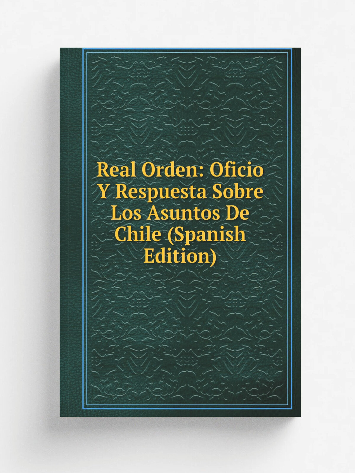 Real Orden: Oficio Y Respuesta Sobre Los Asuntos De Chile (Spanish Edition)