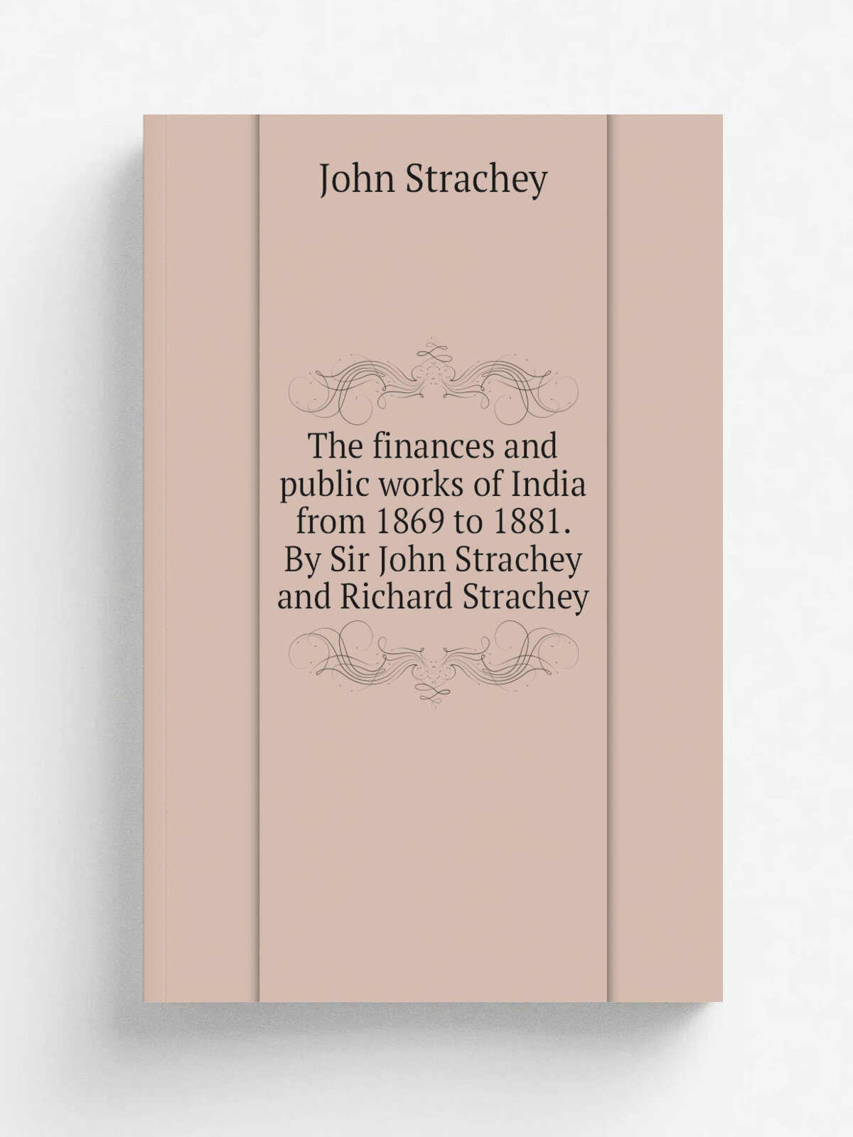 The finances and public works of India from 1869 to 1881. By Sir John Strachey and Richard Strachey