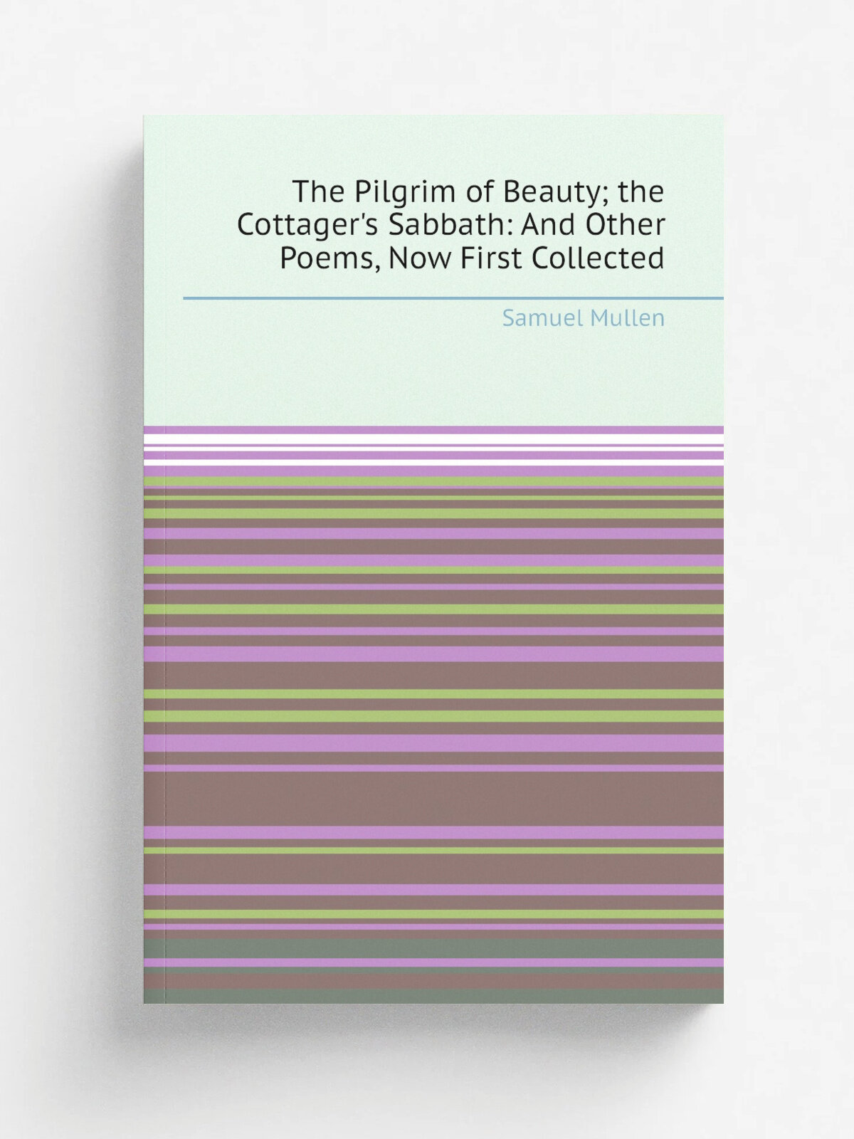 The Pilgrim of Beauty; the Cottager's Sabbath: And Other Poems, Now First Collected
