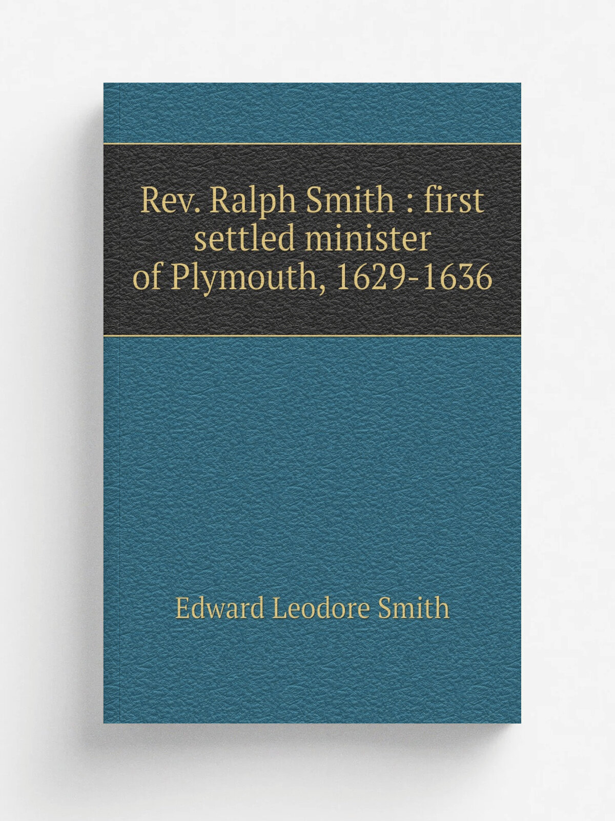 Rev. Ralph Smith : first settled minister of Plymouth, 1629-1636