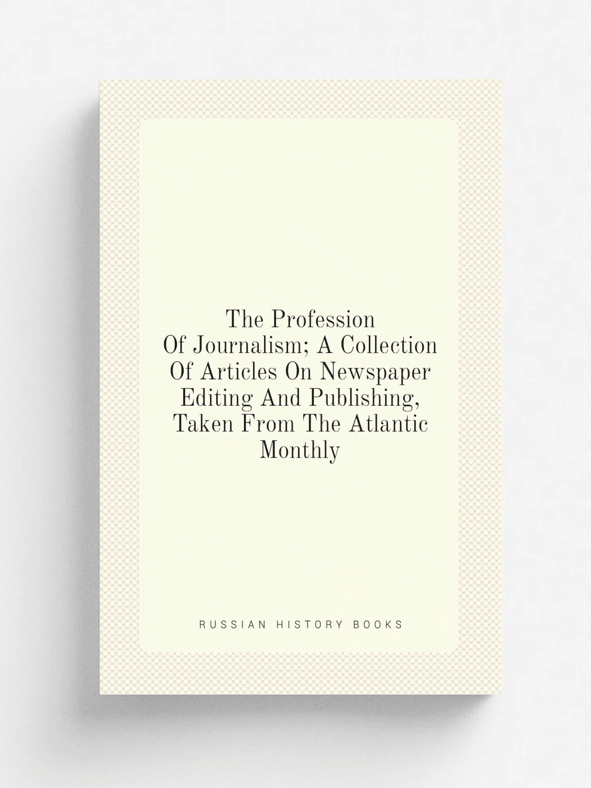 The Profession Of Journalism; A Collection Of Articles On Newspaper Editing And Publishing, Taken From The Atlantic Monthly | Репринт