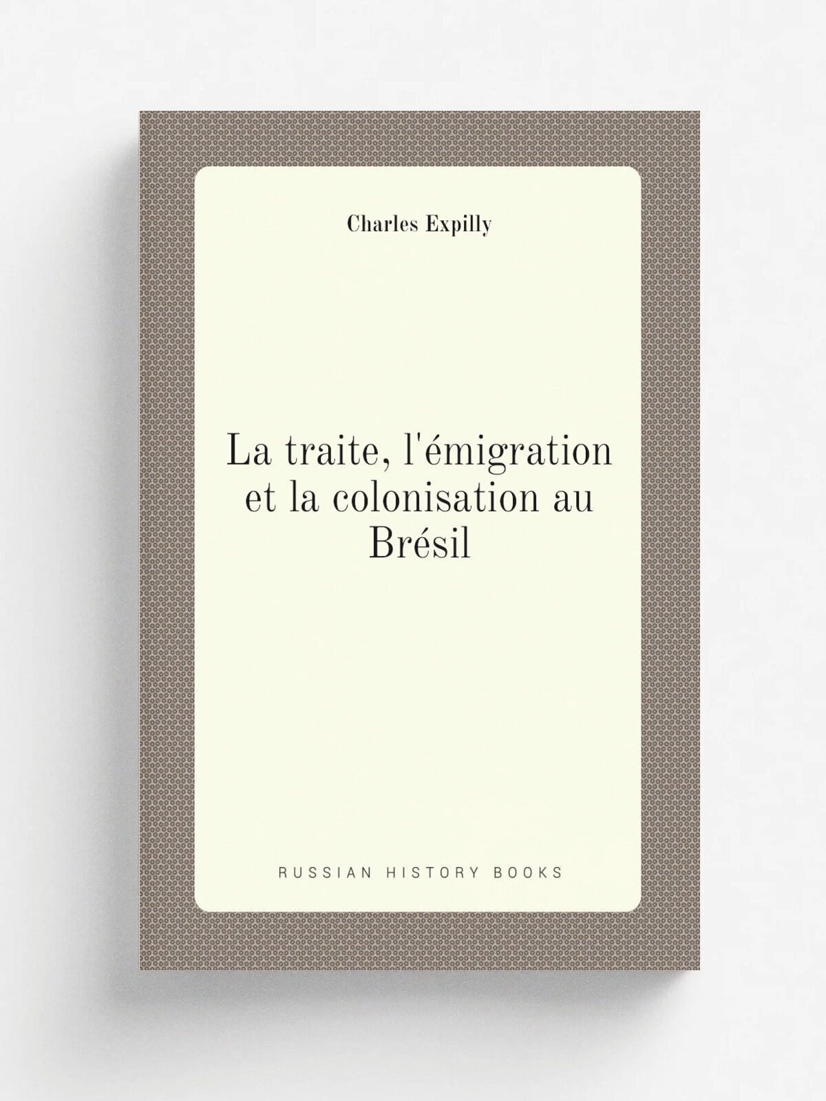 La traite, l'. migration et la colonisation au Br.sil | Charles Expilly | 1865 | Paris : A. Lacroix, Verboeckhoven | Репринт