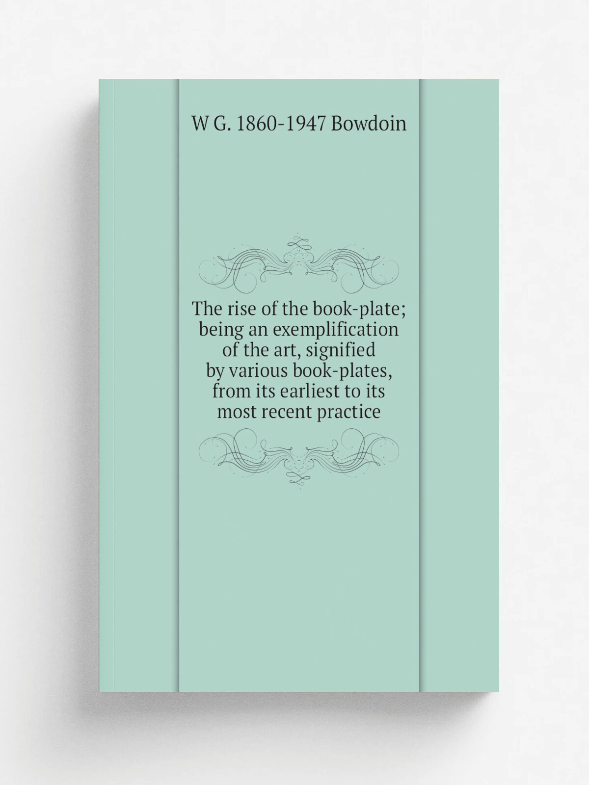 The rise of the book-plate; being an exemplification of the art, signified by various book-plates, from its earliest to its most recent practice | W …