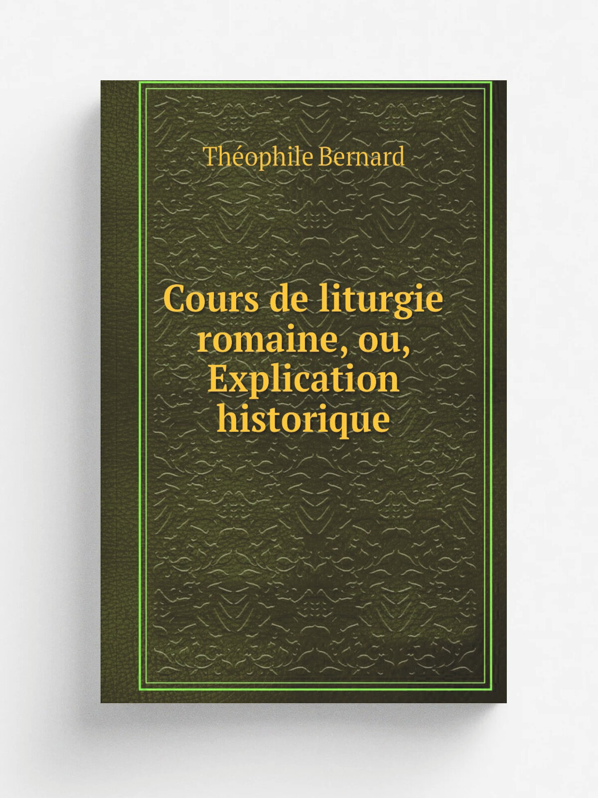 Cours de liturgie romaine, ou, Explication historique | Th.ophile Bernard | 1887 | Paris : Berche et Tralin | Репринт