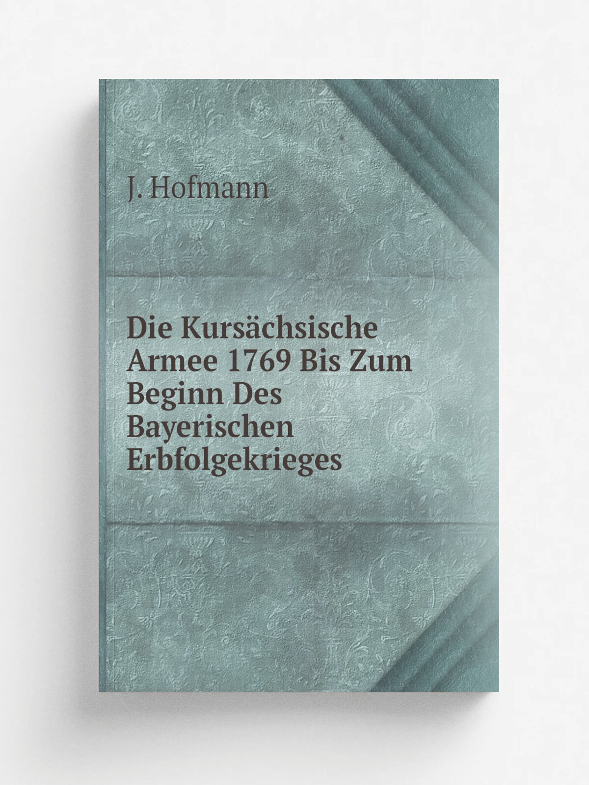 Die Kurs.chsische Armee 1769 Bis Zum Beginn Des Bayerischen Erbfolgekrieges | J. Hofmann | 1914 | S. Hirzel | Репринт