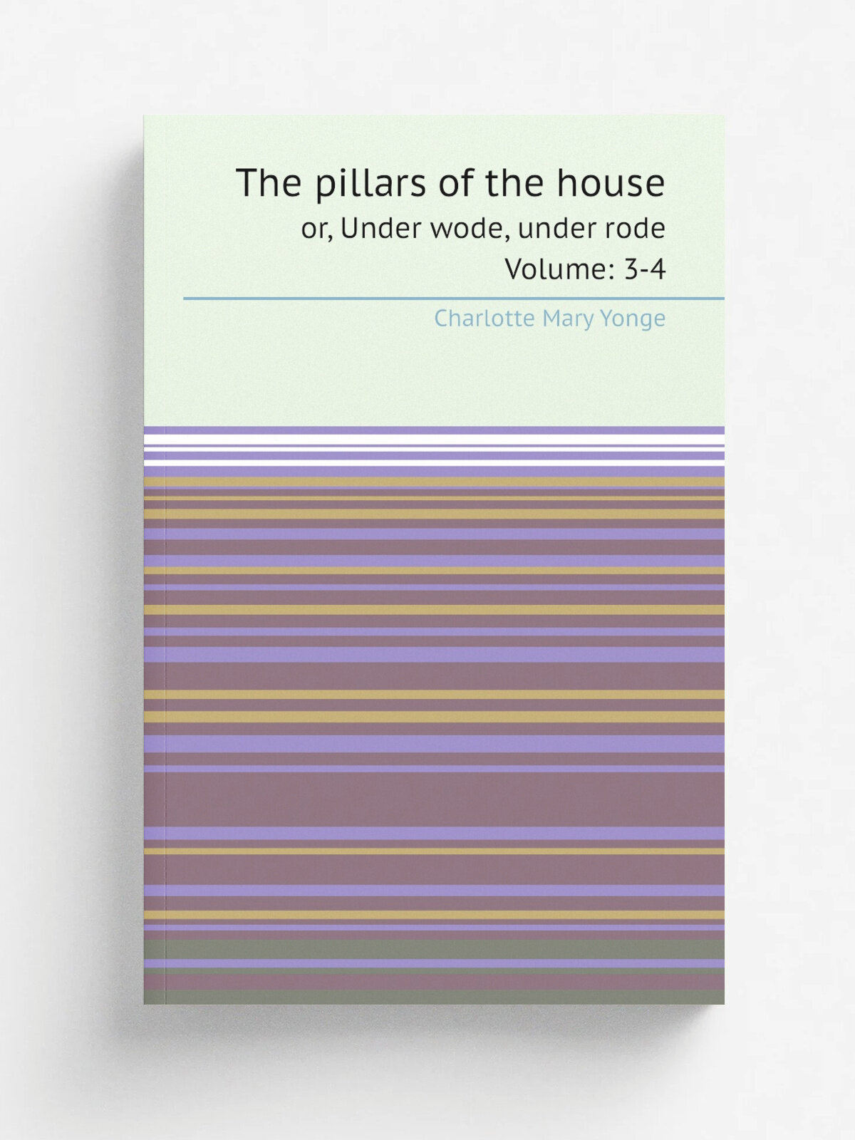 The pillars of the house. or, Under wode, under rode. Volume: 3-4