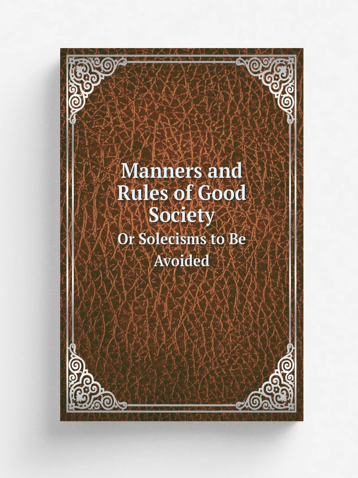 Manners and Rules of Good Society. Or Solecisms to Be Avoided
