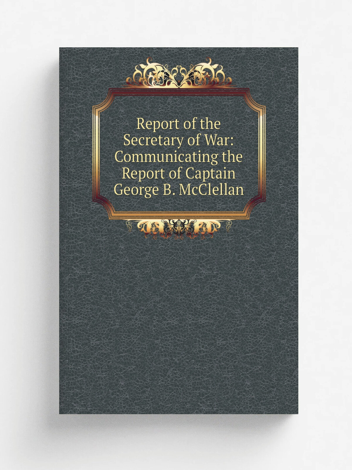 Report of the Secretary of War: Communicating the Report of Captain George B. McClellan