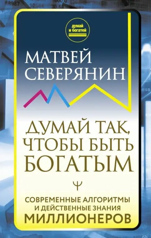 Практическое руководство АСТ Думай так, чтобы быть богатым. Современные алгоритмы и действенные знания миллионеров Северянин Матвей, 2022 г