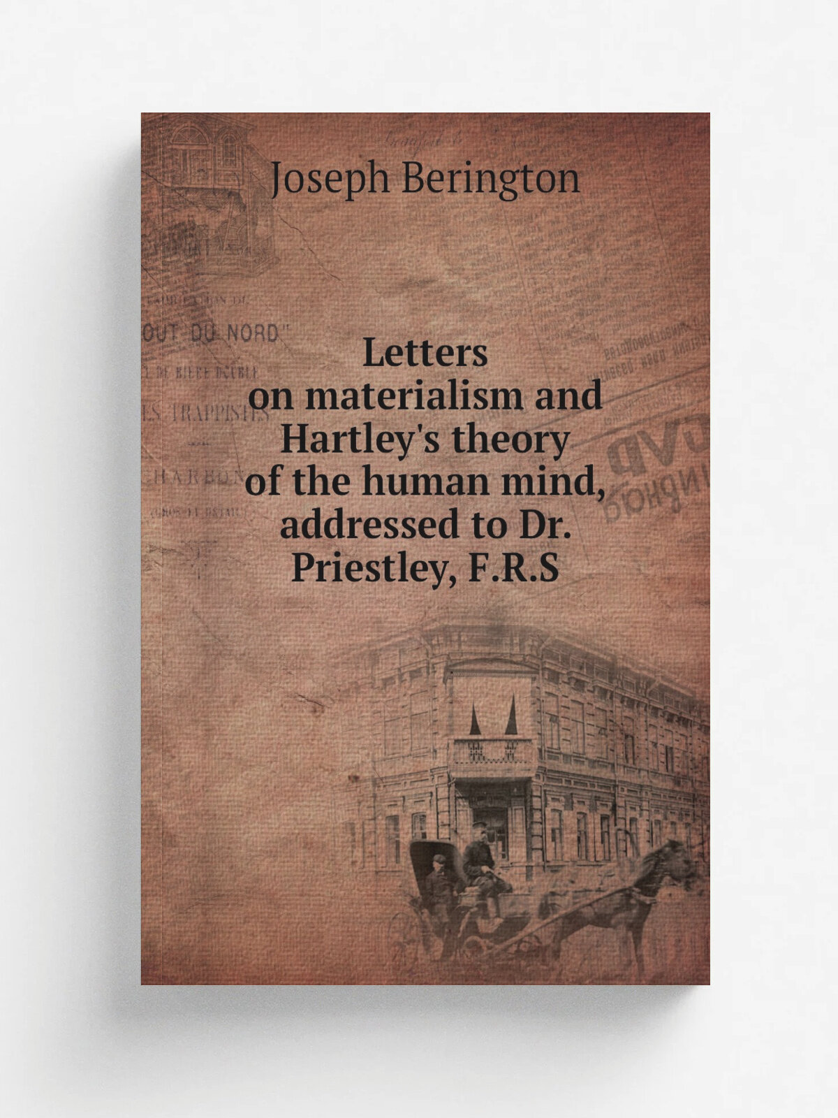 Letters on materialism and Hartley's theory of the human mind, addressed to Dr. Priestley, F.R.S