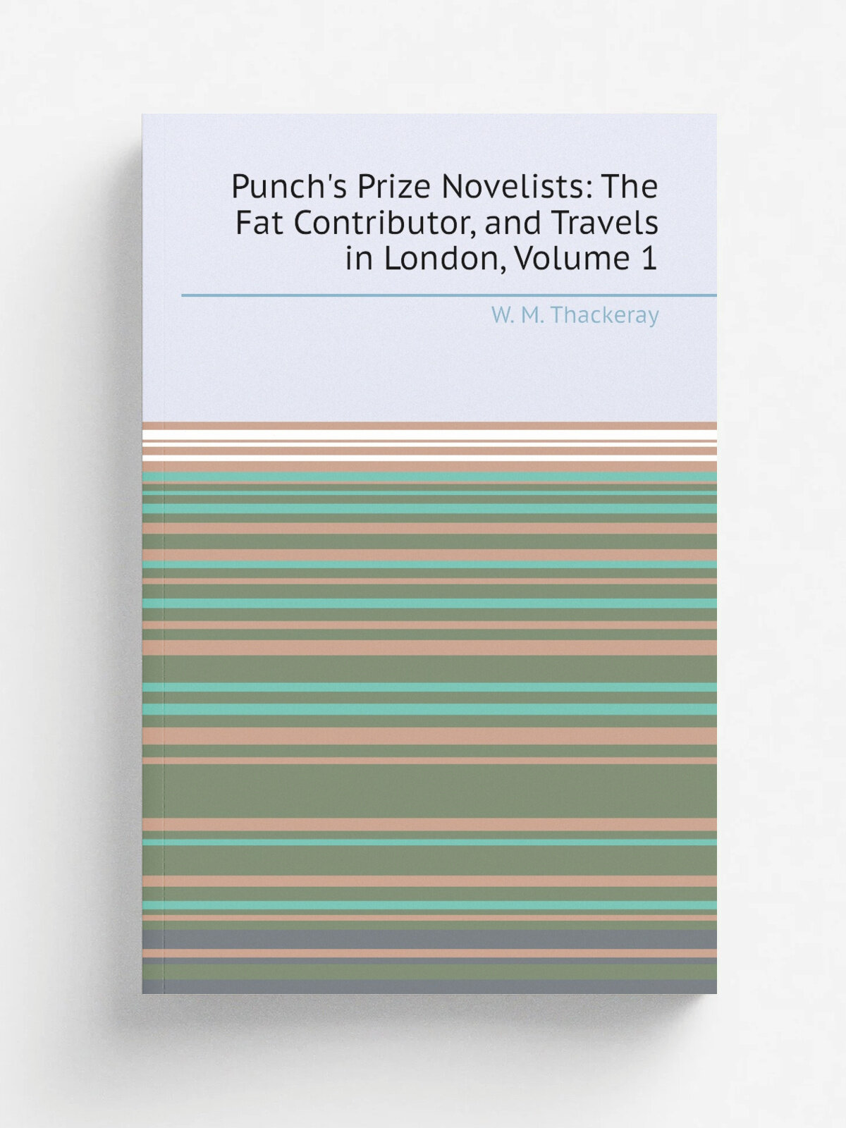Punch's Prize Novelists: The Fat Contributor, and Travels in London, Volume 1