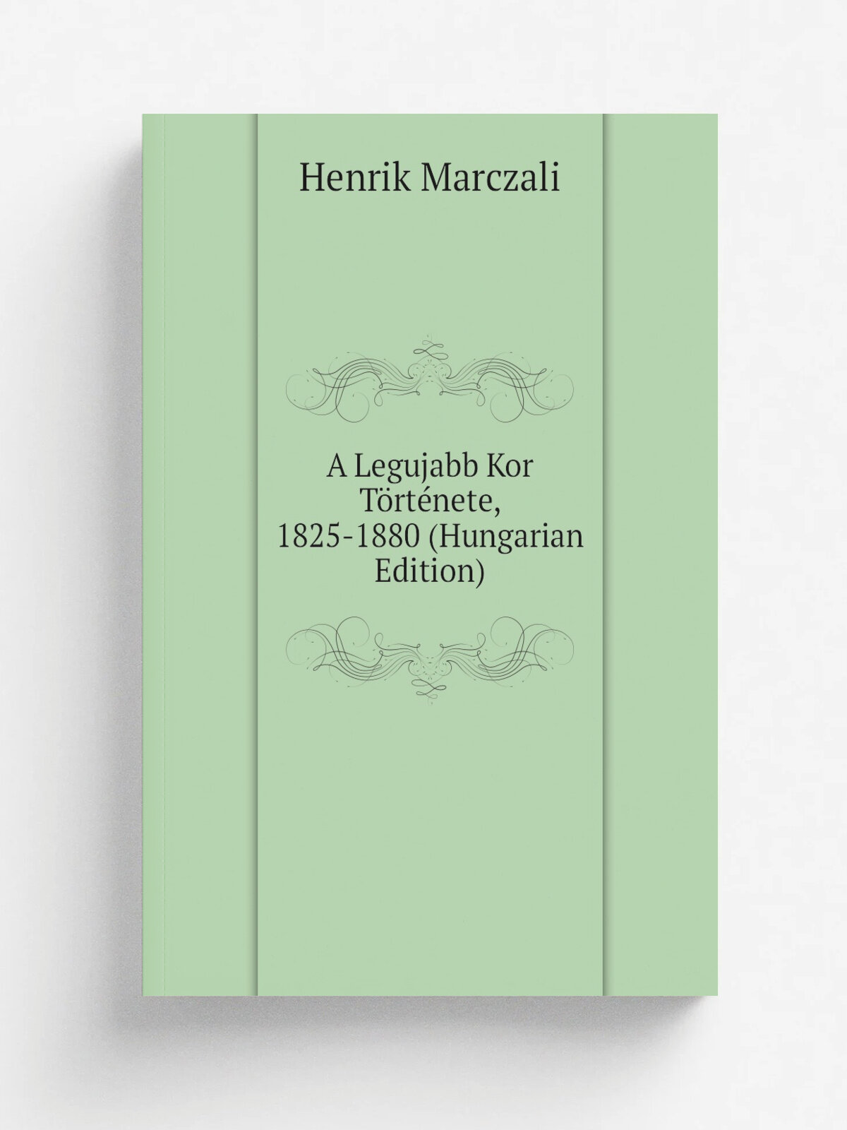 A Legujabb Kor T.rt.nete, 1825-1880 (Hungarian Edition) | Henrik Marczali | Репринт