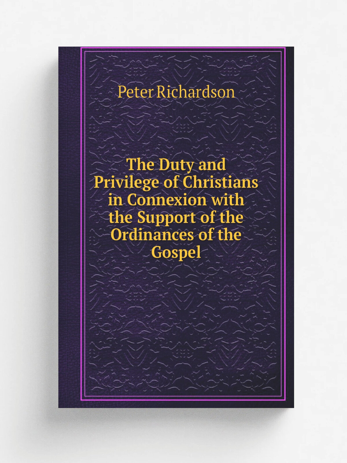 The Duty and Privilege of Christians in Connexion with the Support of the Ordinances of the Gospel