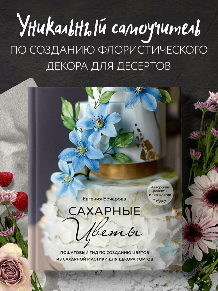 Евгения Бочарова. Сахарные цветы. Пошаговый гид по созданию цветов из сахарной мастики для декора тортов