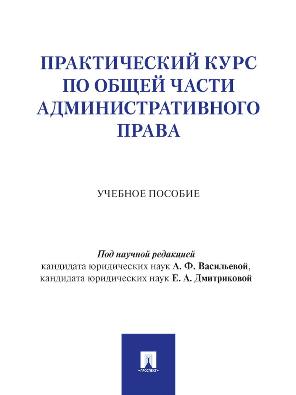 Практический курс по Общей части административного права: Учебное пособие. Под общ. науч. ред. Васильевой А. Ф, Дмитриковой Е. А.