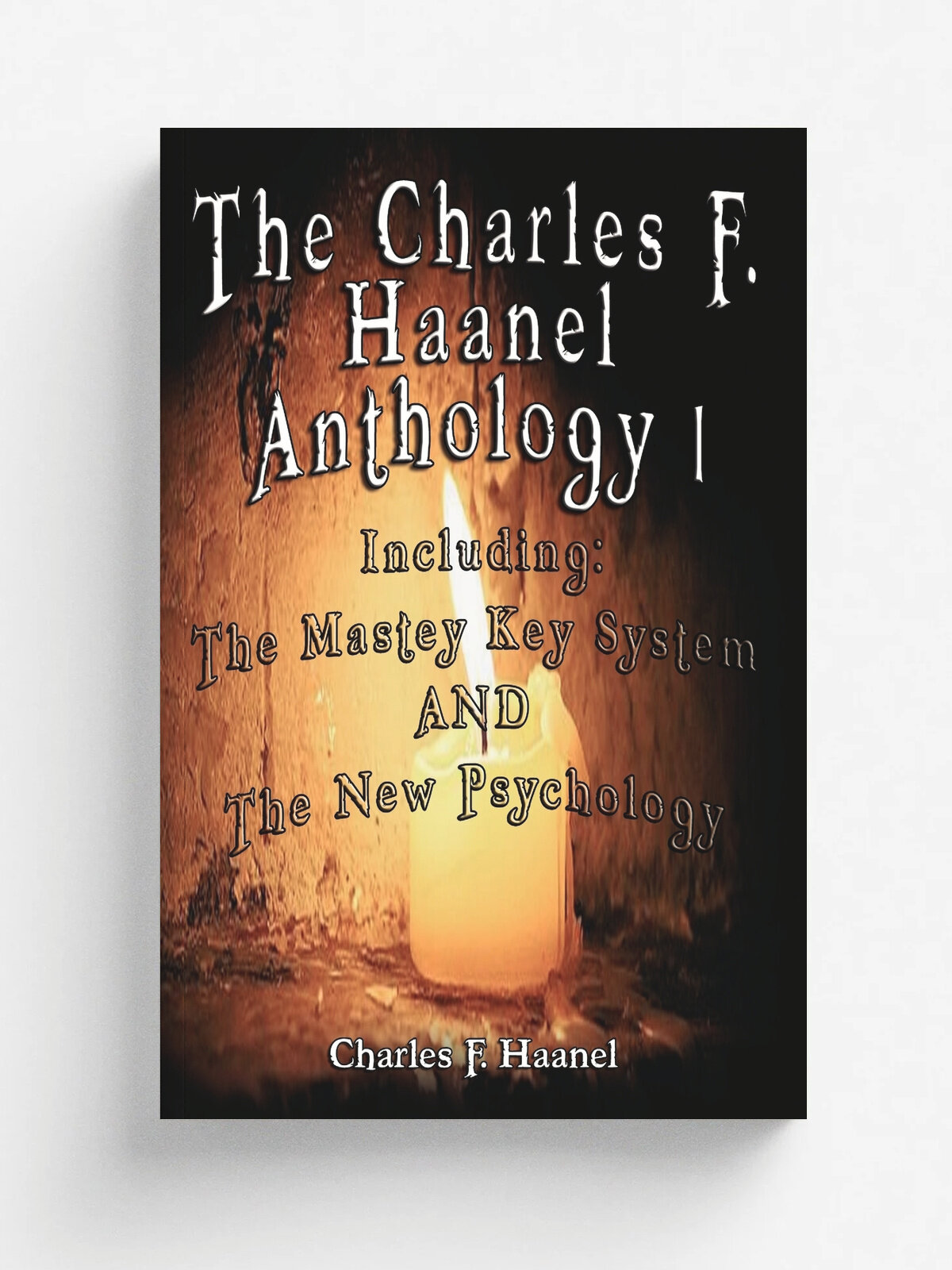 The Charles F. Haanel Anthology I. Including. The Mastey Key System AND The New Psychology