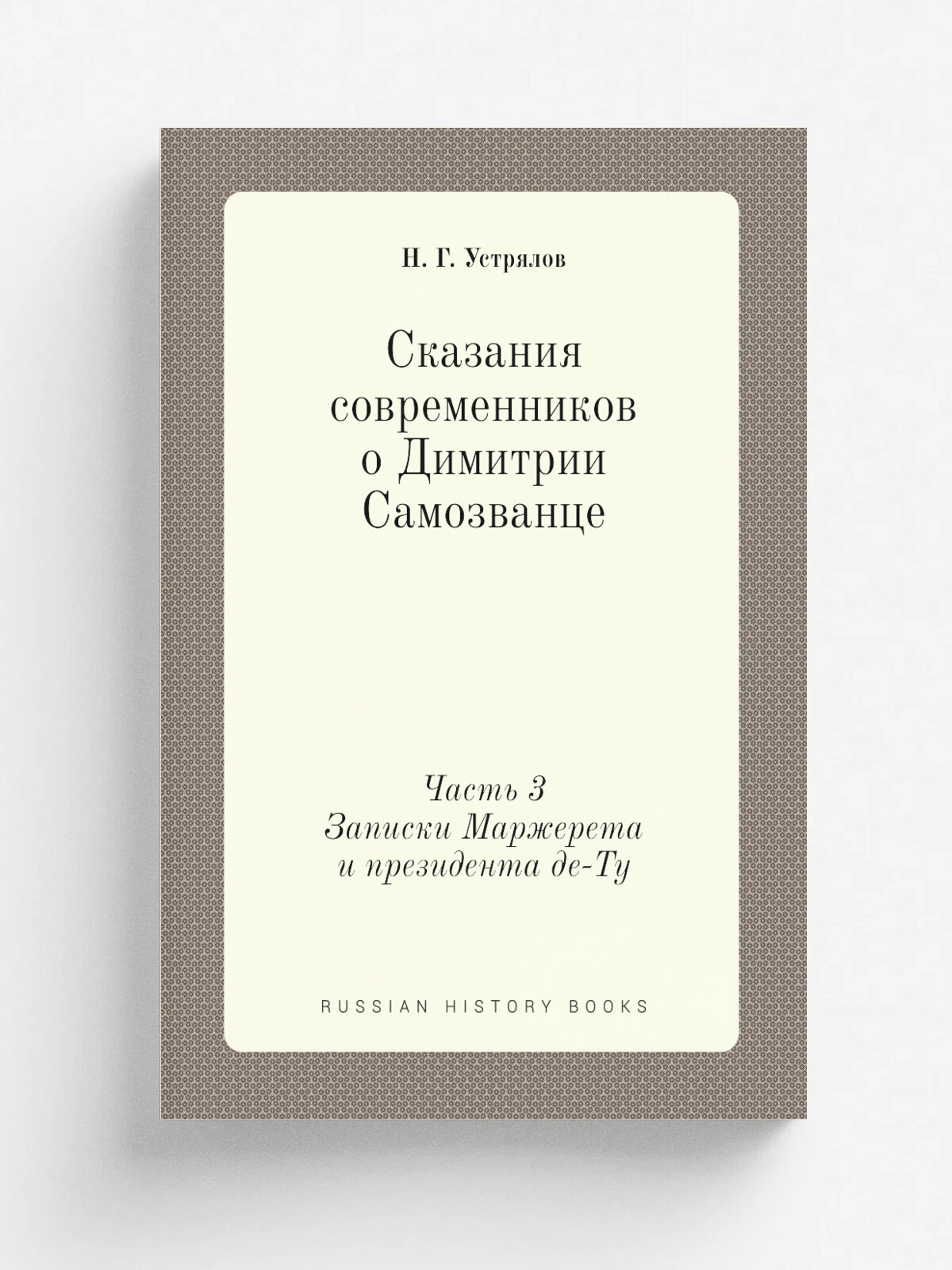 Сказания современников о Димитрии Самозванце. Часть 3. Записки Маржерета и президента де-Ту | Н. Г. Устрялов | 1832 | Императорская Российская Академ…