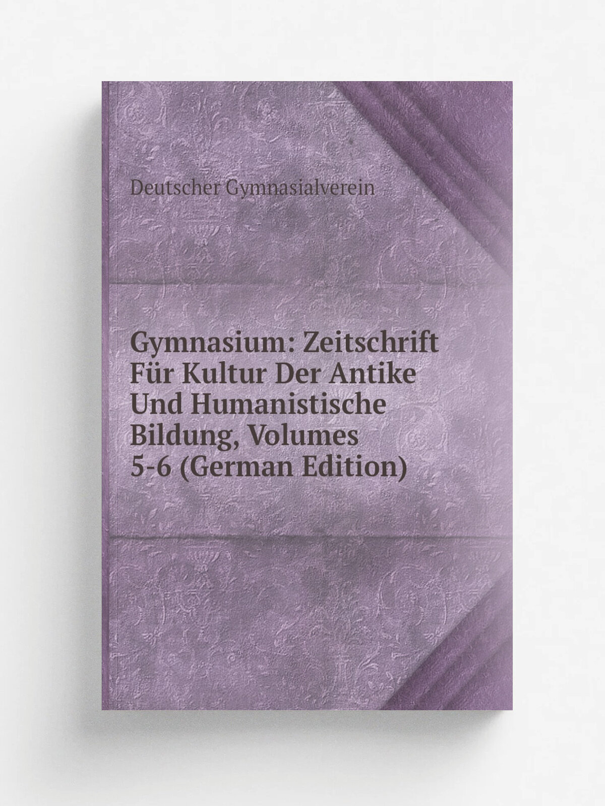 Gymnasium: Zeitschrift F.r Kultur Der Antike Und Humanistische Bildung, Volumes 5-6 (German Edition) | Deutscher Gymnasialverein | Репринт