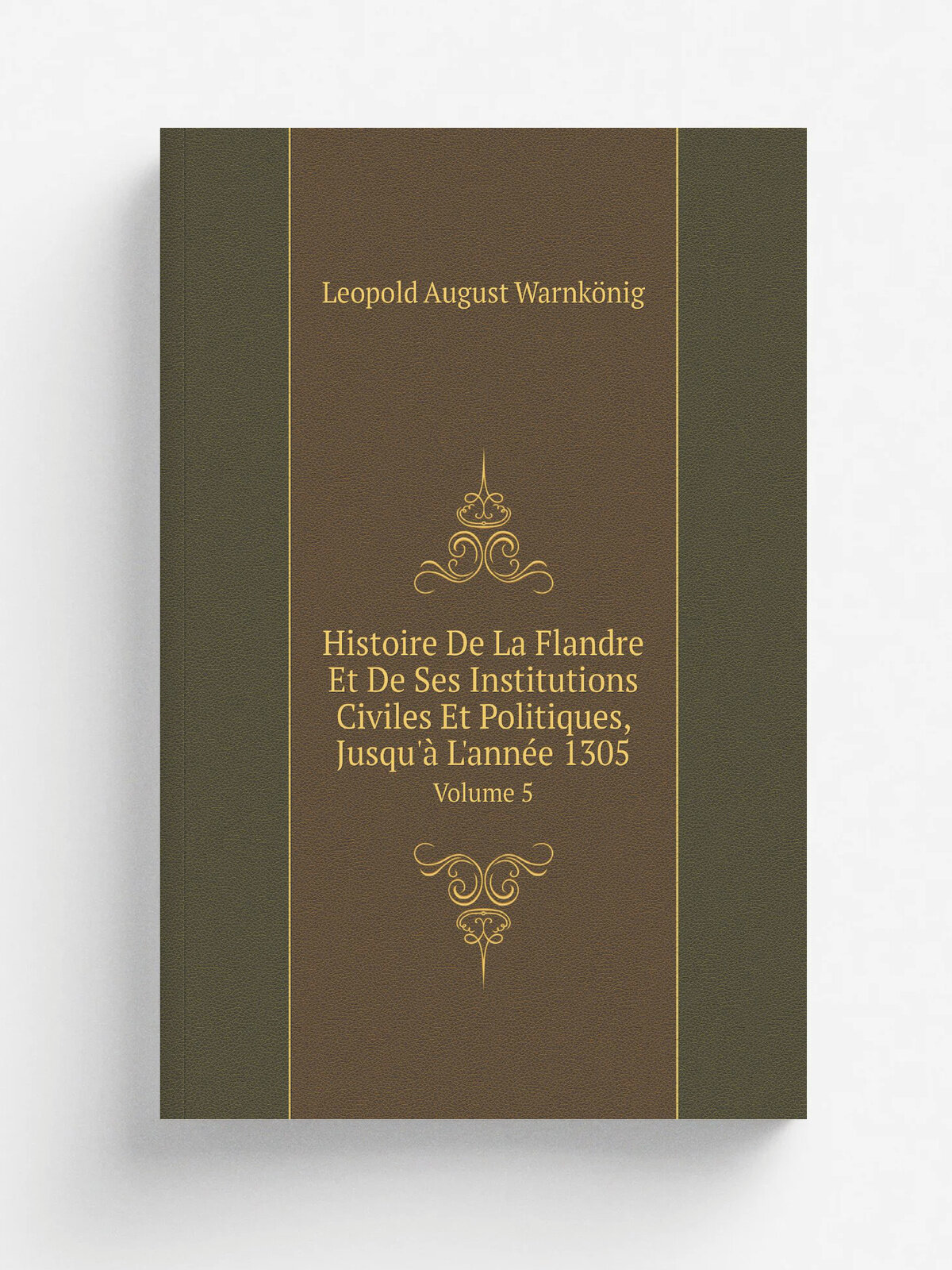 Histoire De La Flandre Et De Ses Institutions Civiles Et Politiques, Jusqu'. L'ann. e 1305. Volume 5