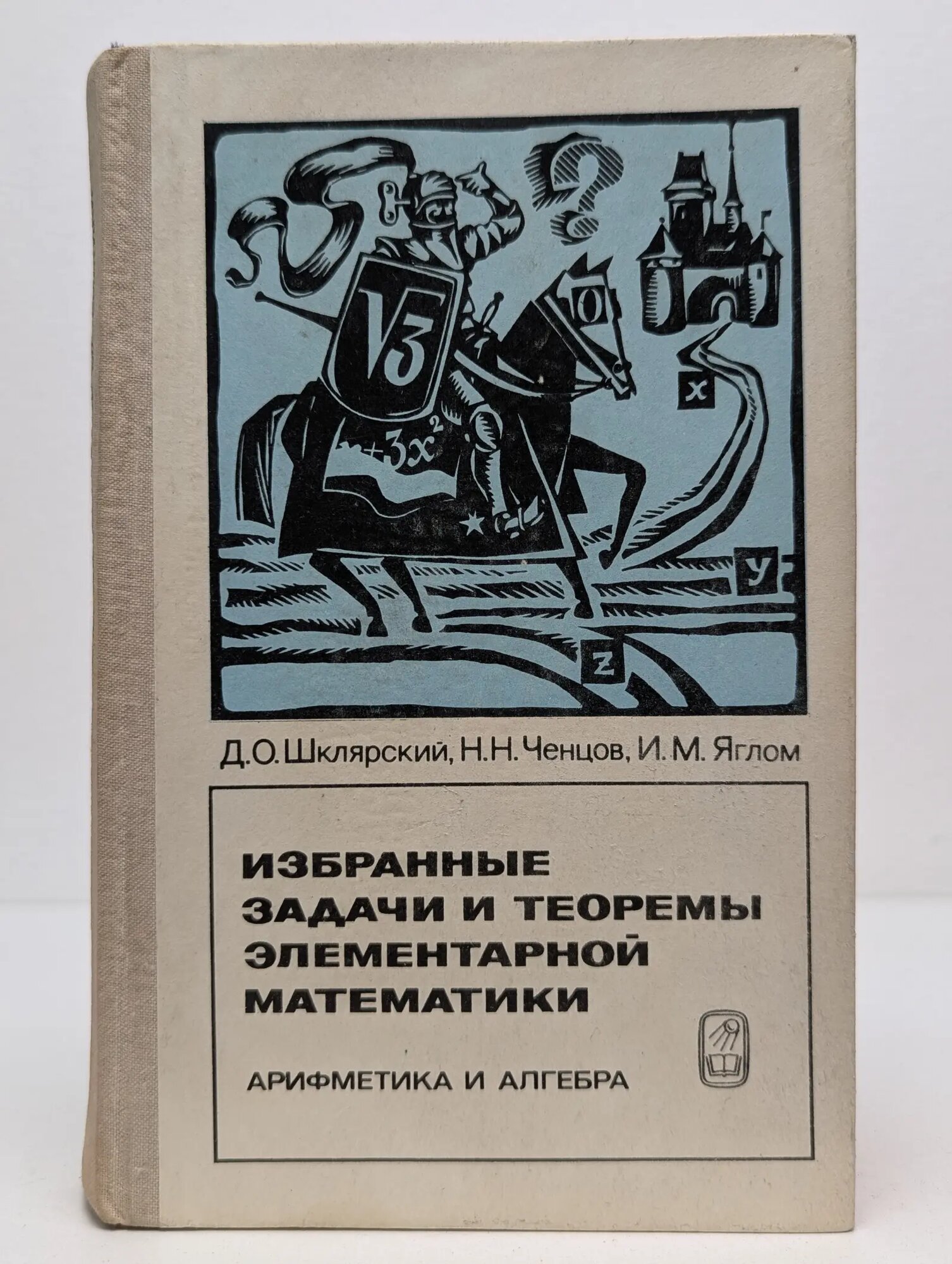 Библиотека математического кружка. Выпуск № 1. Избранные задачи и теоремы элементарной математики. Арифметика и алгебра Яглом Исаак Моисеевич, Шклярский Давид Оскарович, Ченцов Николай Николаевич 1976