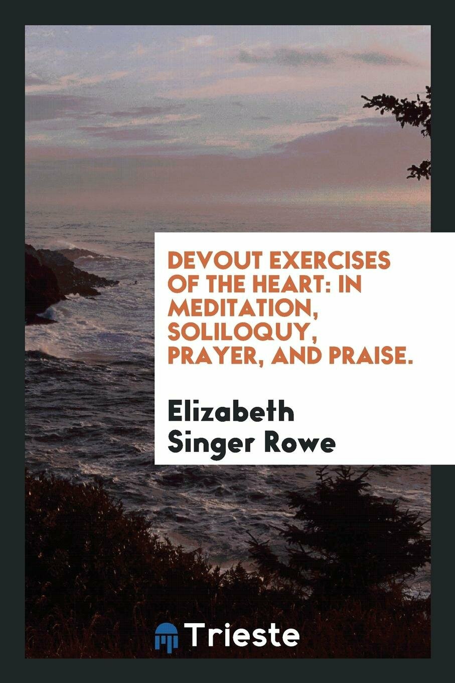 Devout exercises of the heart. in meditation, soliloquy, prayer, and praise.