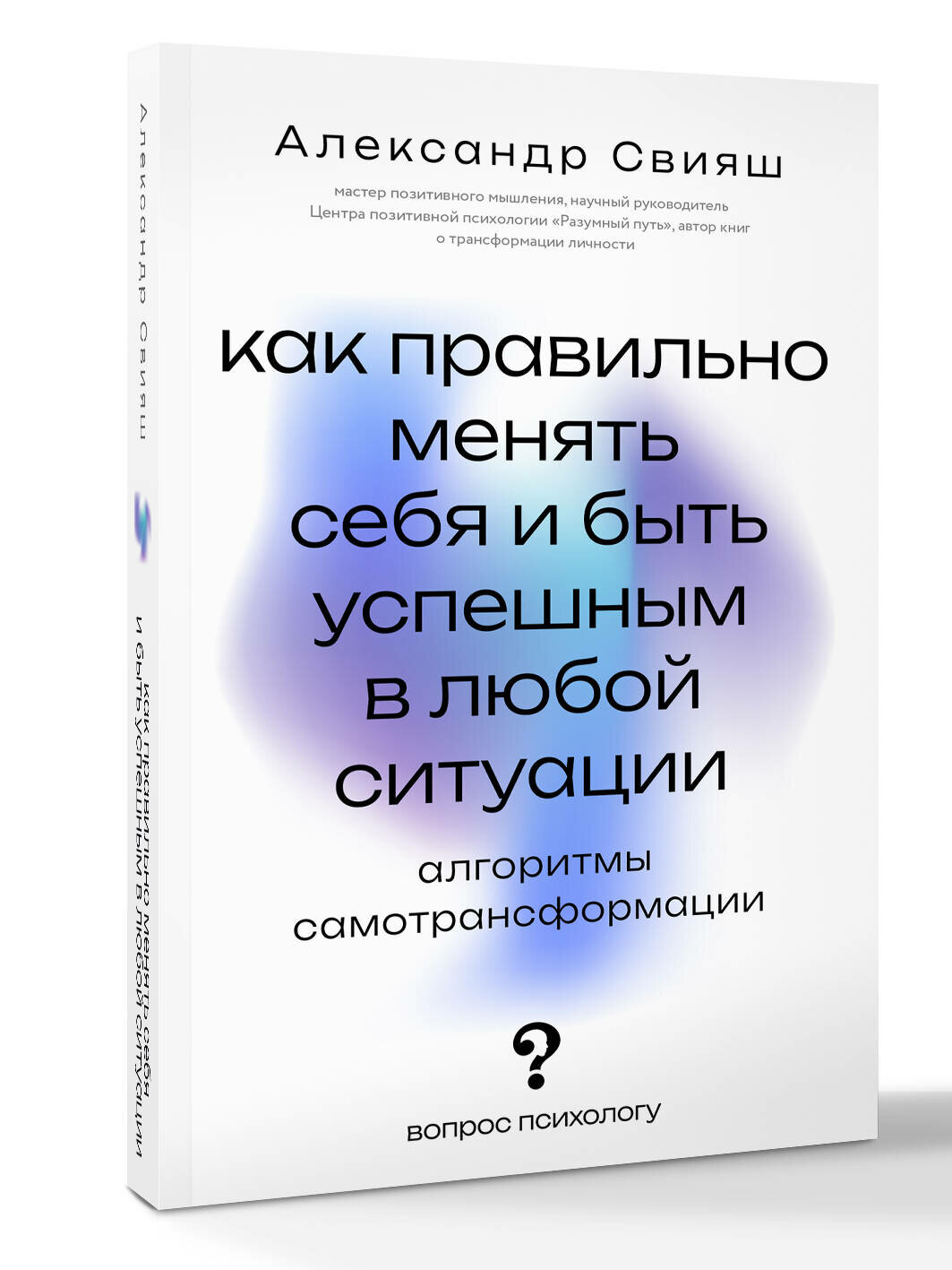 Как правильно менять себя и быть успешным в любой ситуации: алгоритмы самотрансформации Свияш Александр