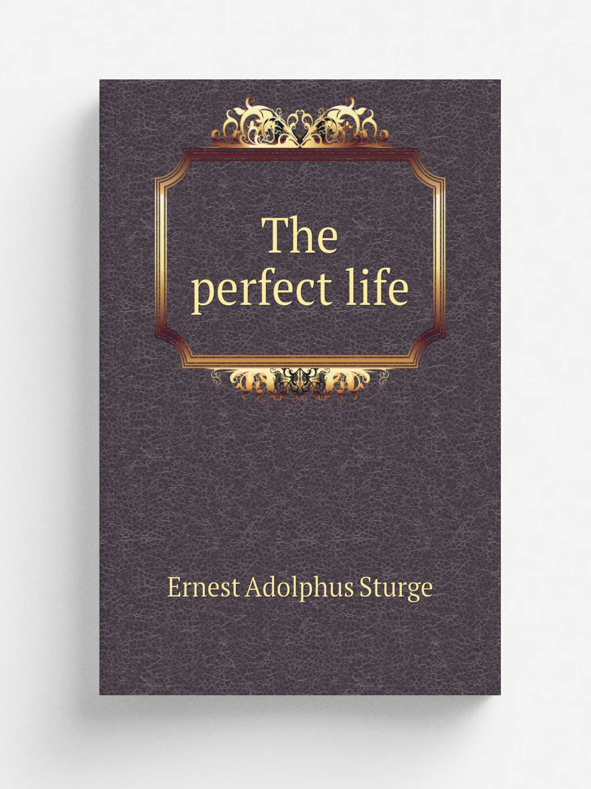 The perfect life | Ernest Adolphus Sturge | Репринт