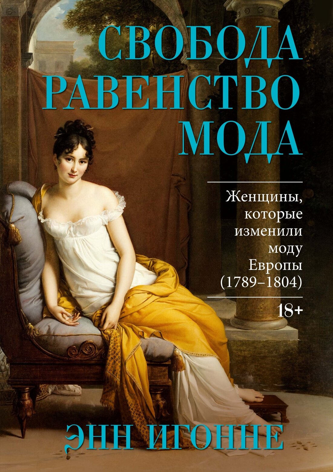Исторический интерес. Свобода. Равенство. Мода. Женщины, которые изменили моду Европы (1789-1804). Игонне Энн