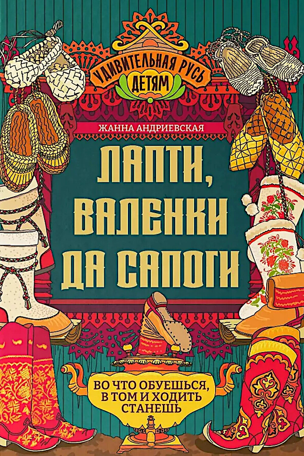 Лапти, валенки да сапоги: во что обуешься, в том и ходить станешь. Андриевская Ж. В.