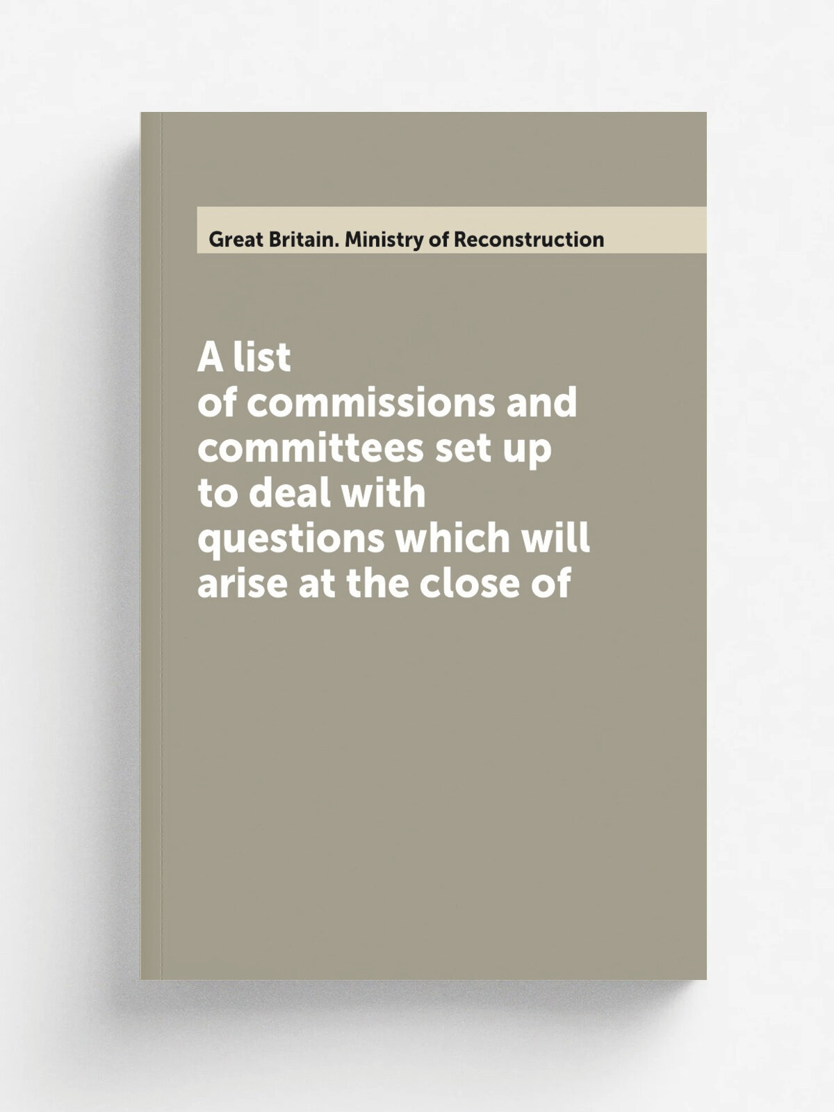 A list of commissions and committees set up to deal with questions which will arise at the close of | Great Britain. Ministry of Reconstruction | Реп…