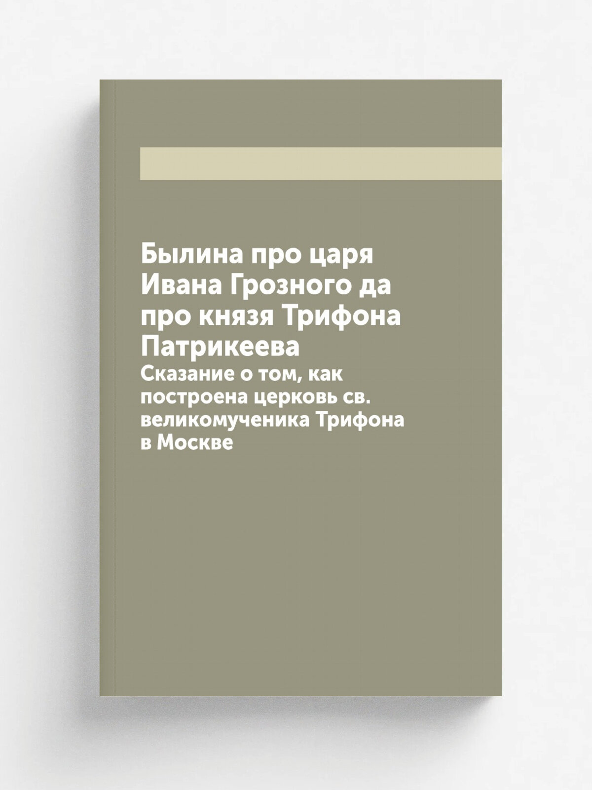 Былина про царя Ивана Грозного да про князя Трифона Патрикеева. Сказание о том, как построена церковь св. великомученика Трифона в Москве