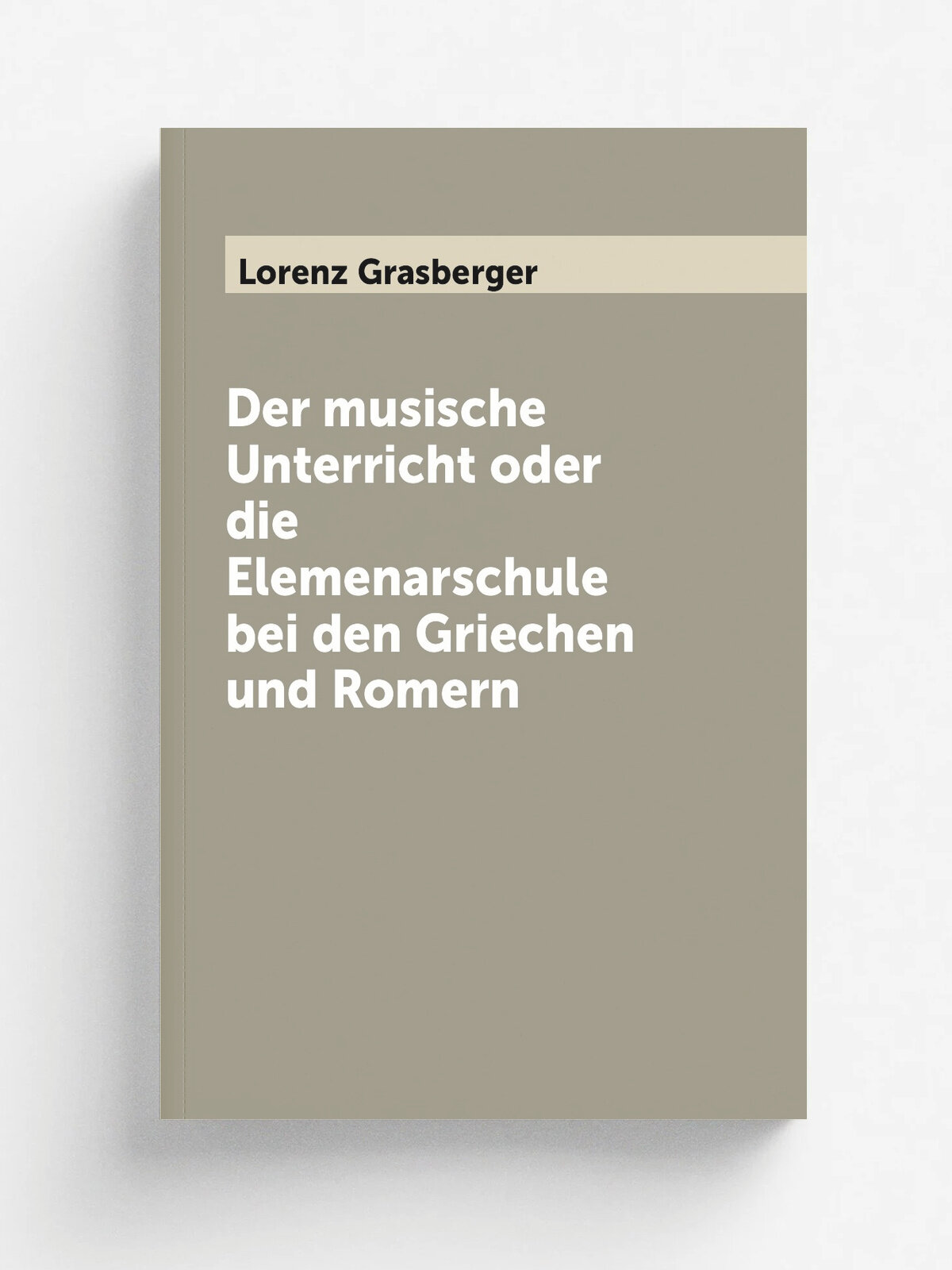 Der musische Unterricht oder die Elemenarschule bei den Griechen und Romern