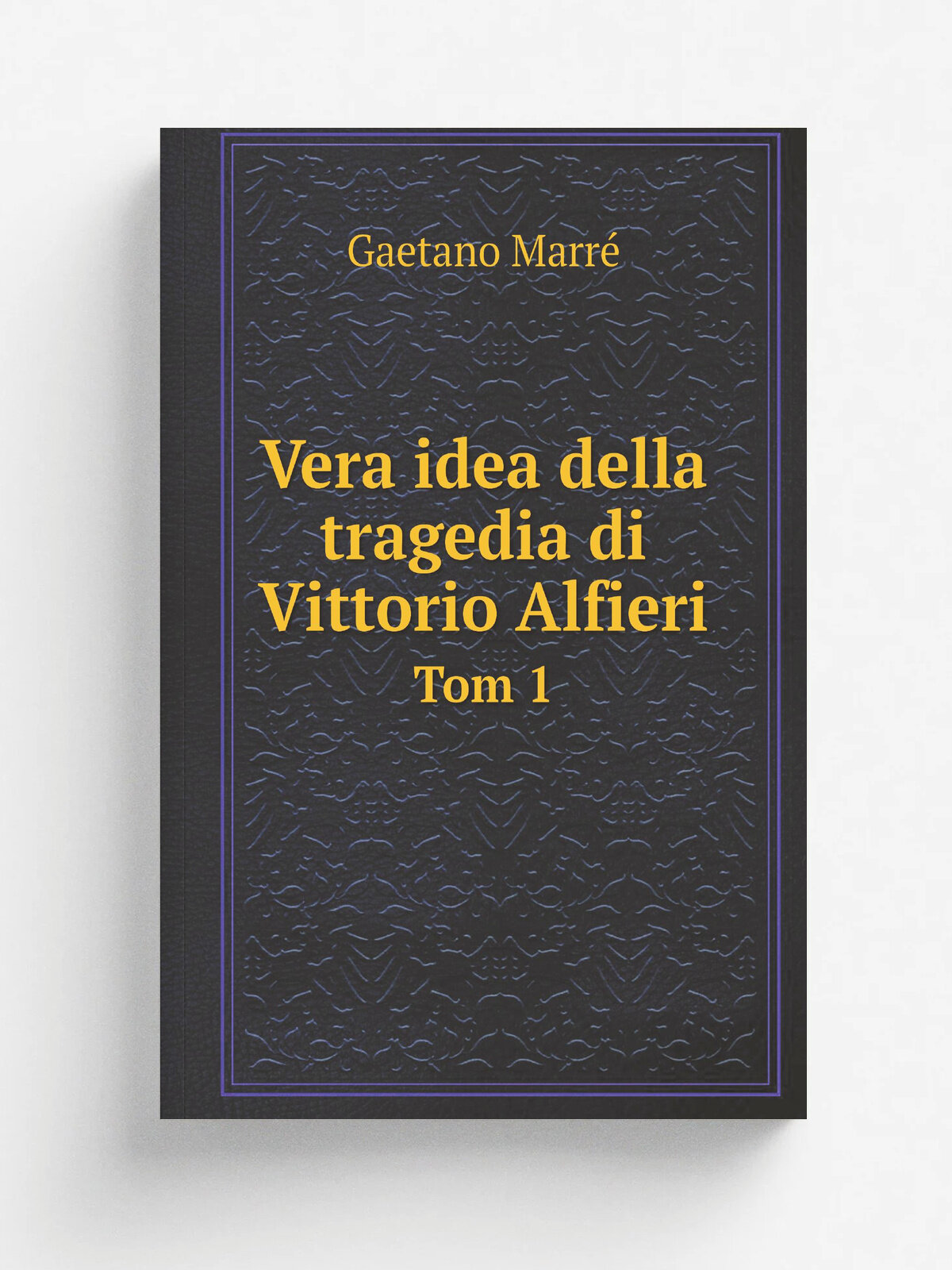 Vera idea della tragedia di Vittorio Alfieri. Tom 1