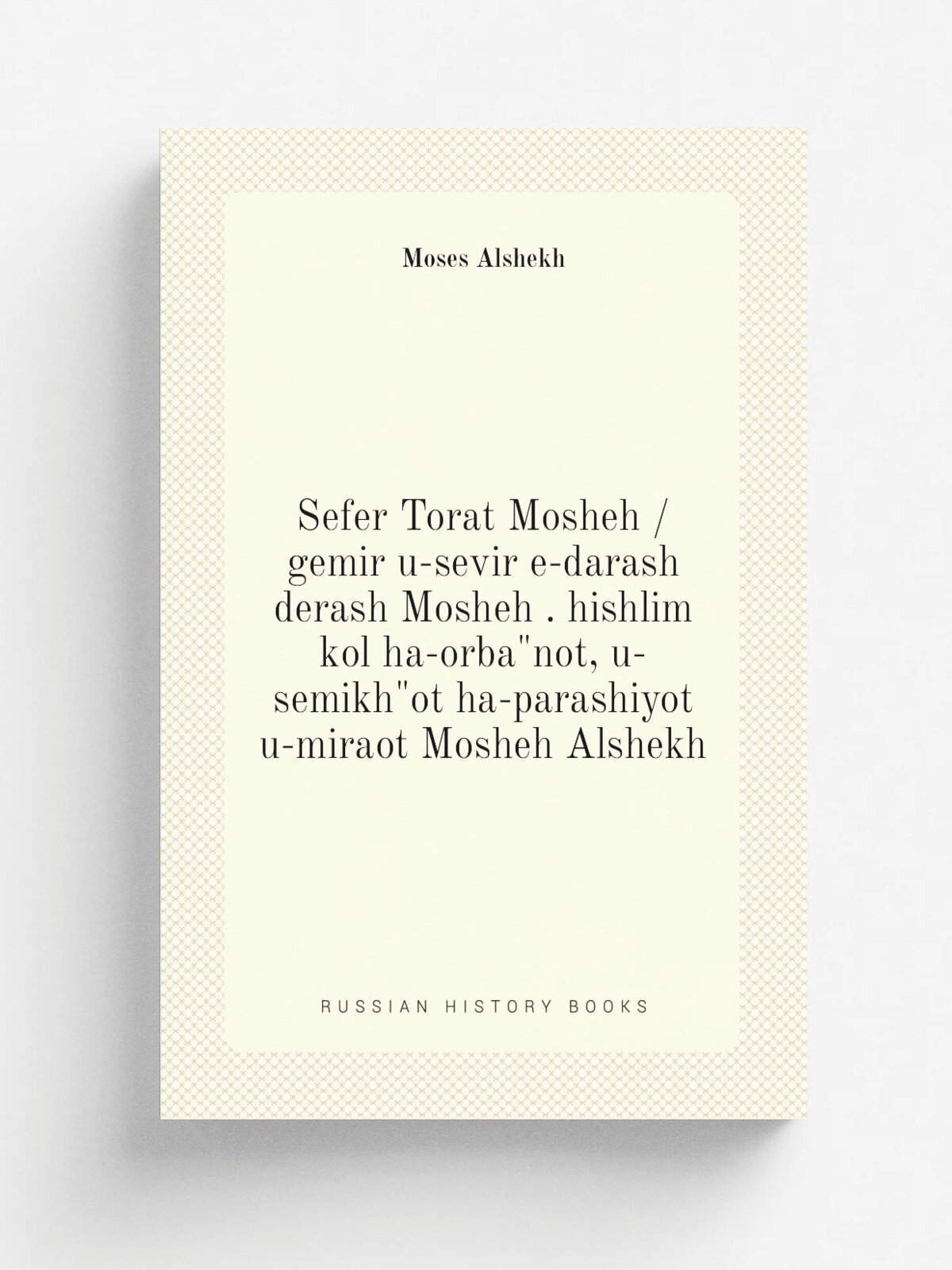 "Sefer Torat Mosheh /gemir u-sevir e-darash derash Mosheh . hishlim kol ha-orba"not, u-semikh"ot ha-parashiyot u-miraot Mosheh Alshekh" | Moses Alshe…